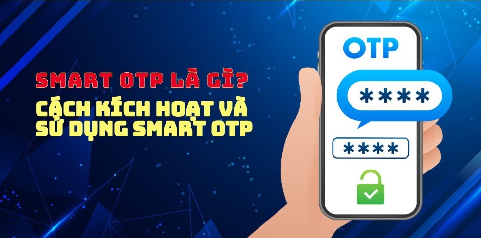 Smart OTP là gì? Cách kích hoạt và sử dụng Smart OTP